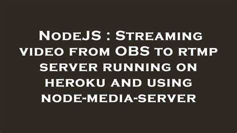Nodejs Streaming Video From Obs To Rtmp Server Running On Heroku And Using Node Media Server
