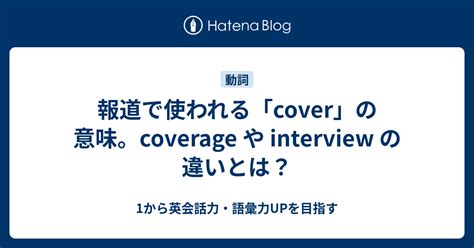 報道で使われる「cover」の意味。coverage や Interview の違いとは 1から英会話力・語彙力upを目指す