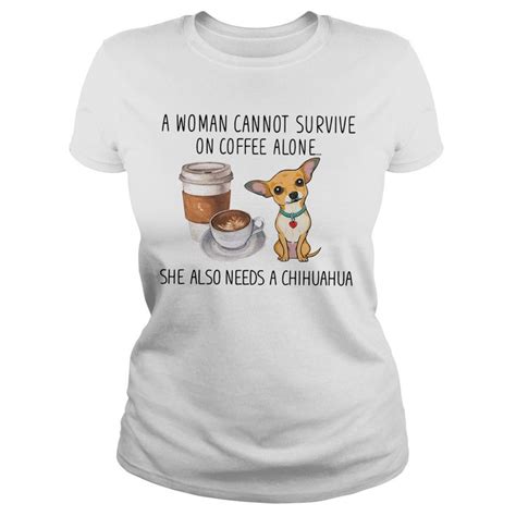 A Woman Cannot Survive On Wine Alone She Also Needs A Chihuahua Shirt