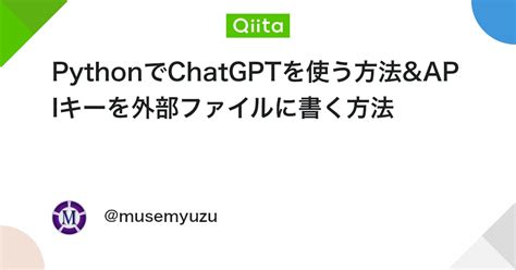 Pythonでchatgptを使う方法andapiキーを外部ファイルに書く方法 Openai Qiita