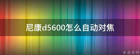 尼康d5600怎么自动对焦 业百科
