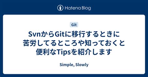 svnからgitに移行するときに苦労してるところや知っておくと便利なtipsを紹介します simple slowly