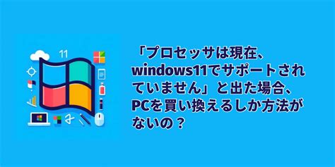 「プロセッサは現在、windows11でサポートされていません」と出た場合、pcを買い換えるしか方法がないの？ Adachi Products