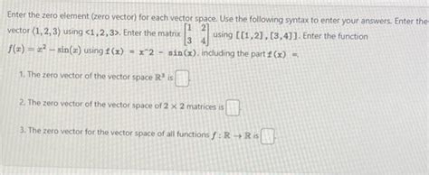 Solved Enter The Zero Element Zero Vector For Each Vector