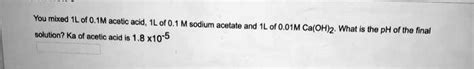 Solved You Mixed Il Of 0 1m Acelic Acid Il Of 0 1 M Sodlum Acetate And Il Of 0 01m Ca Oh12