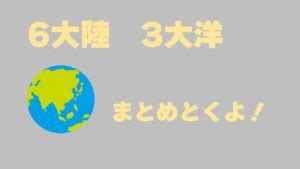 中学地理6つの大陸3つの海洋の特徴と覚え方をまとめておこう 社スタ