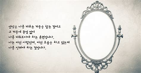 뉴욕한성교회 김일국 목사 칼럼 2025년 3월 30일 믿음의 거울 거울의 힘은 보는 그 거울을 보는 사람의 얼굴과 모습을 그대로 보여준다는 것입니다 어린 아이가