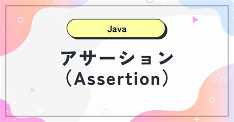 アサーション（assertion） Javaちょこっとリファレンス