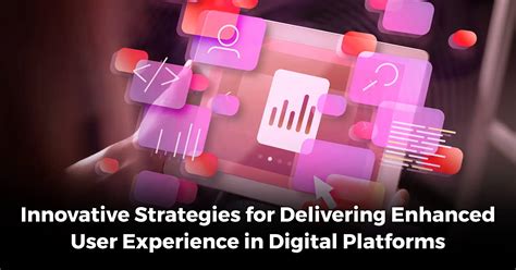Innovative Strategies For Delivering Enhanced User Experience In Digital Platforms