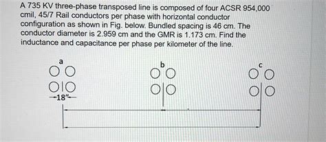Solved A 735 Kv Three Phase Transposed Line Is Composed Of Four Acsr 954 000 Cmil 45 7 Rail