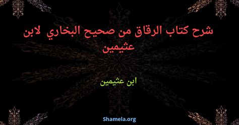 شرح كتاب الرقاق من صحيح البخاري ـ لابن عثيمين Shamela