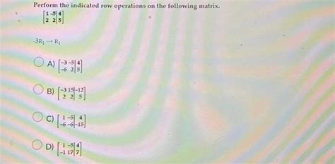 Solved Perform The Indicated Row Operations On The Following