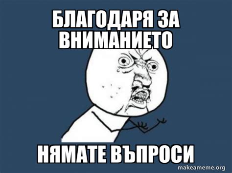 благодаря за вниманието нямате въпроси Y U No Meme Generator