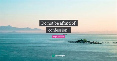 Do Not Be Afraid Of Confession Quote By Pope Francis Quoteslyfe