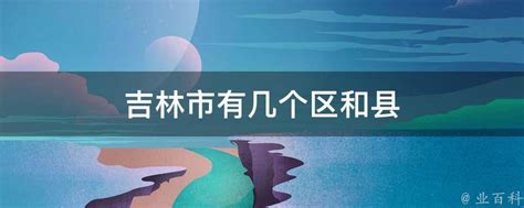 吉林市有几个区和县 业百科