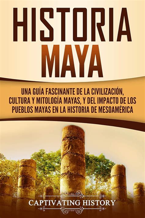 Historia Maya Una Guía Fascinante De La Civilización Cultura Y