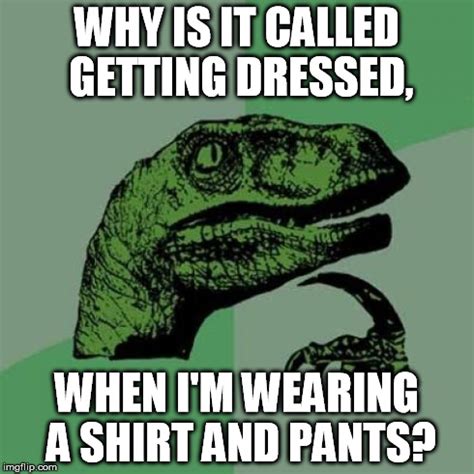 Why Not Just Call It Getting Clothed Imgflip