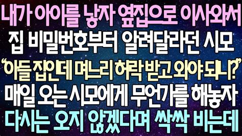 반전 사연 내가 아이를 낳자 옆집으로 이사와서 집 비밀번호부터 알려달라던 시모 매일 오는 시모에게 무언가를 해놓자 다시는 오지 않겠다며 싹싹 비는데 사이다사연라디오