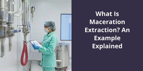 What Is Maceration Extraction An Example Explained