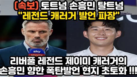 레전드 캐러거 손흥민 이적 관련 폭탄발언에 현지 난리 난 상황 ㄷㄷ Youtube