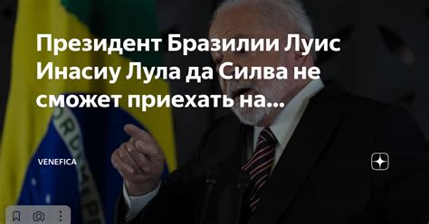 Президент Бразилии Луис Инасиу Лула да Силва не сможет приехать на… Venefica Дзен