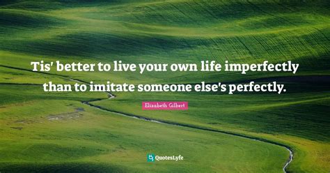 Tis Better To Live Your Own Life Imperfectly Than To Imitate Someone Quote By Elizabeth