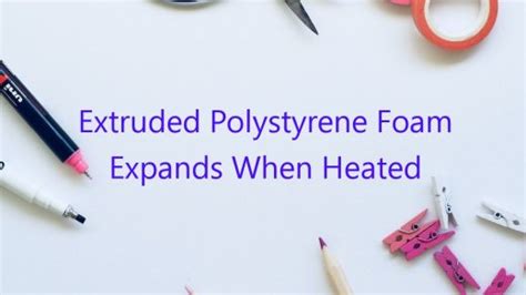 Extruded Polystyrene Foam Expands When Heated Hobby January 2026
