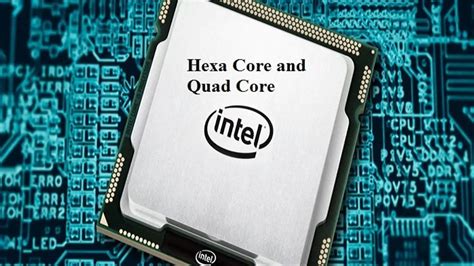 Hexa Core Vs Quad Core Processor 6 Key Differences