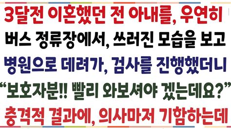 반전신청사연3달전 이혼한 전 아내를 우연히 버스정류장에서 쓰러진 모습보고 병원 데려가 검사했더니 보호자님 아무래도