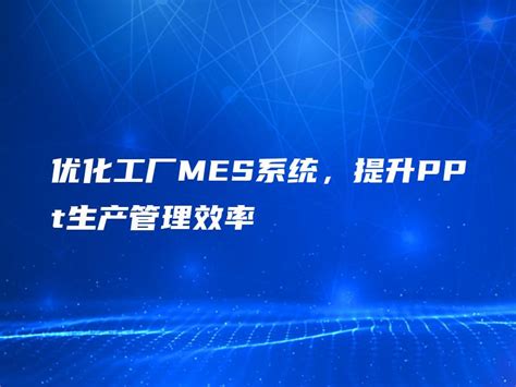 优化工厂mes系统,提升ppt生产管理效率 金智达软件 优化工厂mes系统,提升ppt生产管理效率 金智达软件