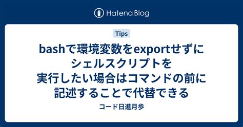 Bashで環境変数をexportせずにシェルスクリプトを実行したい場合はコマンドの前に記述することで代替できる コード日進月歩
