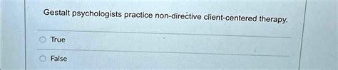 Gestalt Psychologists Practice Non Directive Client Centered Therapy True False