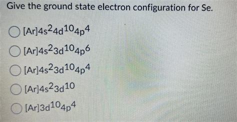 Solved Give The Ground State Electron Configuration For Se