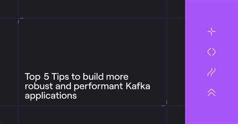 Top 5 Tips To Build More Robust And Performant Kafka Applications
