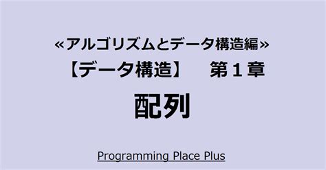 配列 Programming Place Plus アルゴリズムとデータ構造編【データ構造】 第1章