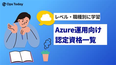 Azure運用向け認定資格一覧｜レベル別の職種とおすすめの学習方法を紹介 Ops Today｜今日を知り、明日を変えるシステム運用メディア