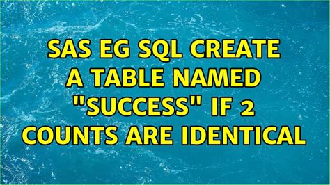 Sas Eg Sql Create A Table Named Success If 2 Counts Are Identical 3