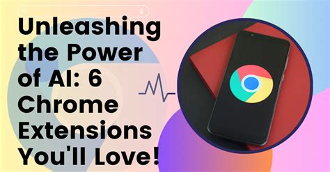 Unleashing The Power Of Ai 6 Chrome Extensions Youll Love