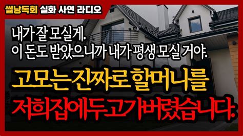 사연낭독】 고모는 진짜로 할머니를 저희 집에 두고 가버렸습니다 내가 잘 모실게 이 돈도 받았으니까 내가 평생 모실 거야 썰 실화 사연 라디오 드라마