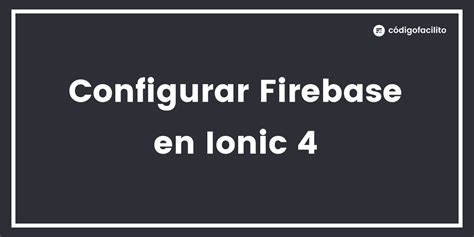 Configurar Firebase En Ionic 4 Blog De Código Facilito
