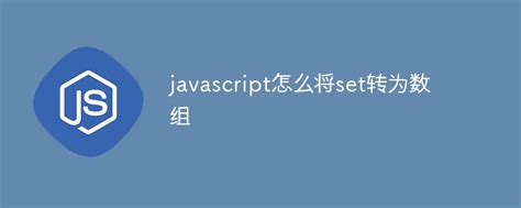 Javascript怎么将set转为数组 Js教程 Php中文网 Javascript怎么将set转为数组 Js教程 Php中文网