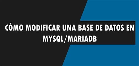 Cómo Modificar Una Base De Datos En Mysqlmariadb