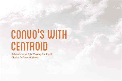 Kubernetes Vs Vm Making The Right Choice For Your Business Centroid