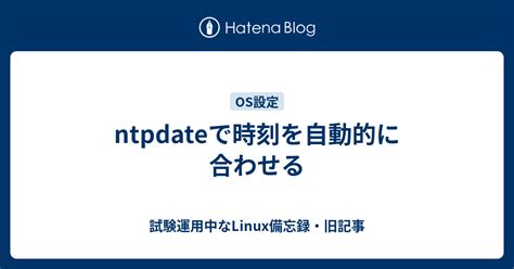 Ntpdateで時刻を自動的に合わせる 試験運用中なlinux備忘録・旧記事