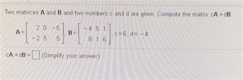 Solved Two Matrices A And B And Two Numbers C And D Are