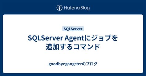 Sqlserver Agentにジョブを追加するコマンド Goodbyegangsterのブログ