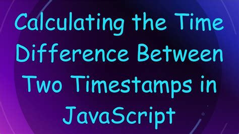 Calculating The Time Difference Between Two Timestamps In Javascript Youtube