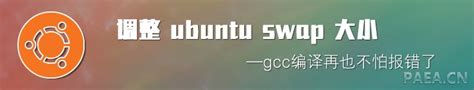 Paea 技术源于分享 调整 Ubuntu Swap 大小 — Gcc编译再也不怕报错了