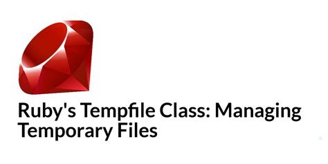 Rubys Tempfile Class Managing Temporary Files