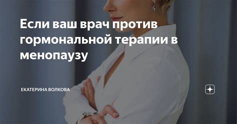 Если ваш врач против гормональной терапии в менопаузу Екатерина
